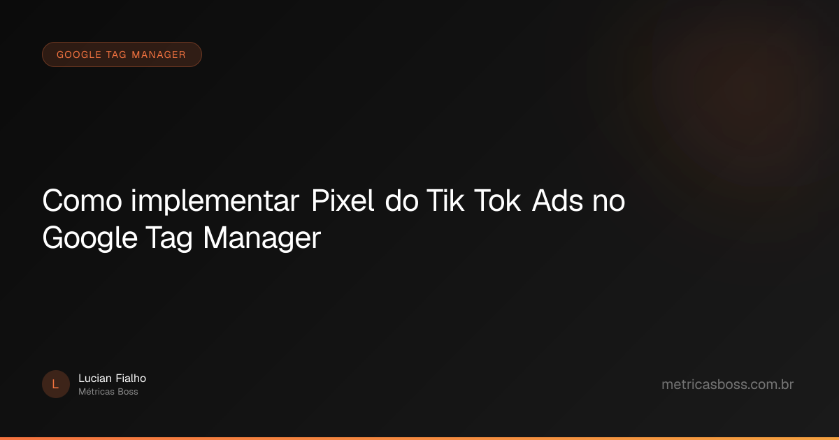 Como implementar Pixel do Tik Tok Ads no Google Tag Manager | Métricas Boss